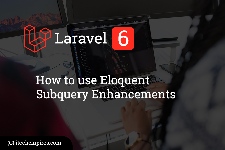 Complete guide of using Laravel 6 Eloquent Subquery Enhancements